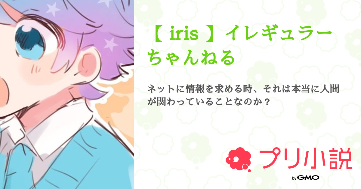 iris 】イレギュラーちゃんねる - 全1話 【連載中】（こころ , よんこいちᯒᯎ″さんの小説） | 無料スマホ夢小説ならプリ小説 byGMO